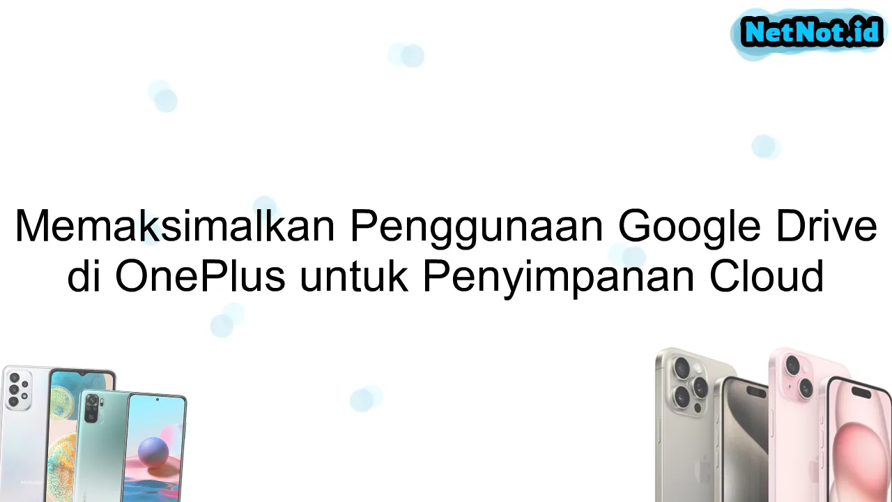 Memaksimalkan Penggunaan Google Drive di OnePlus untuk Penyimpanan Cloud