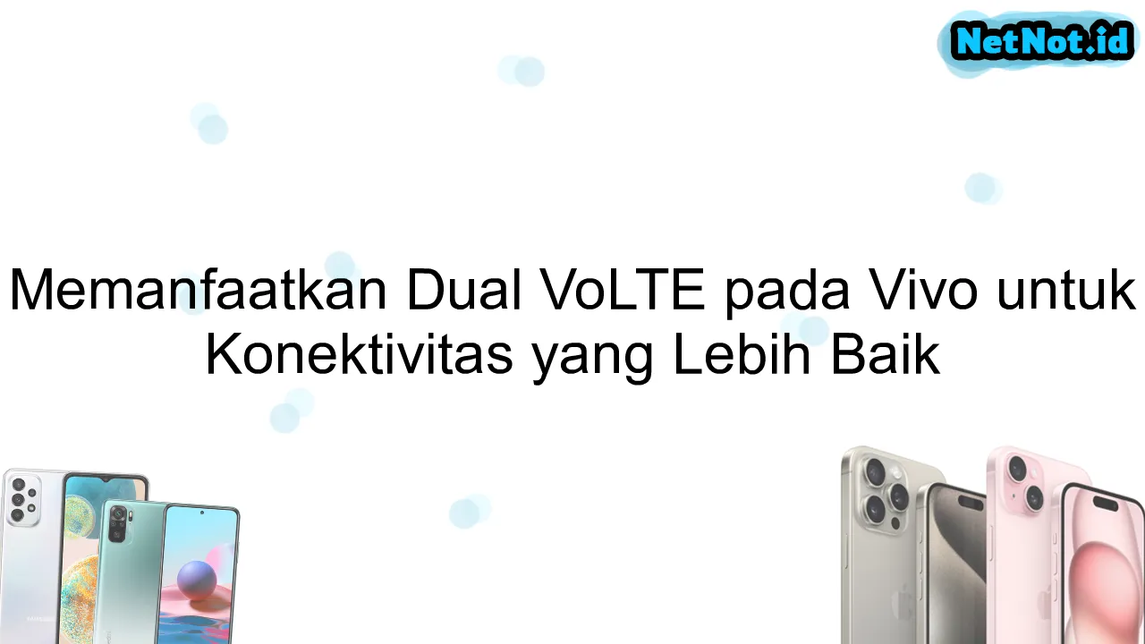 Memanfaatkan Dual VoLTE pada Vivo untuk Konektivitas yang Lebih Baik