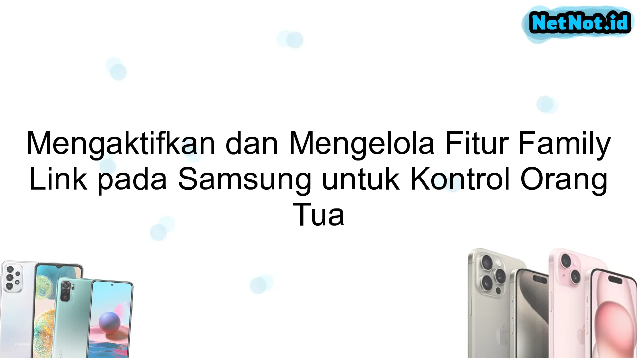 Mengaktifkan dan Mengelola Fitur Family Link pada Samsung untuk Kontrol Orang Tua