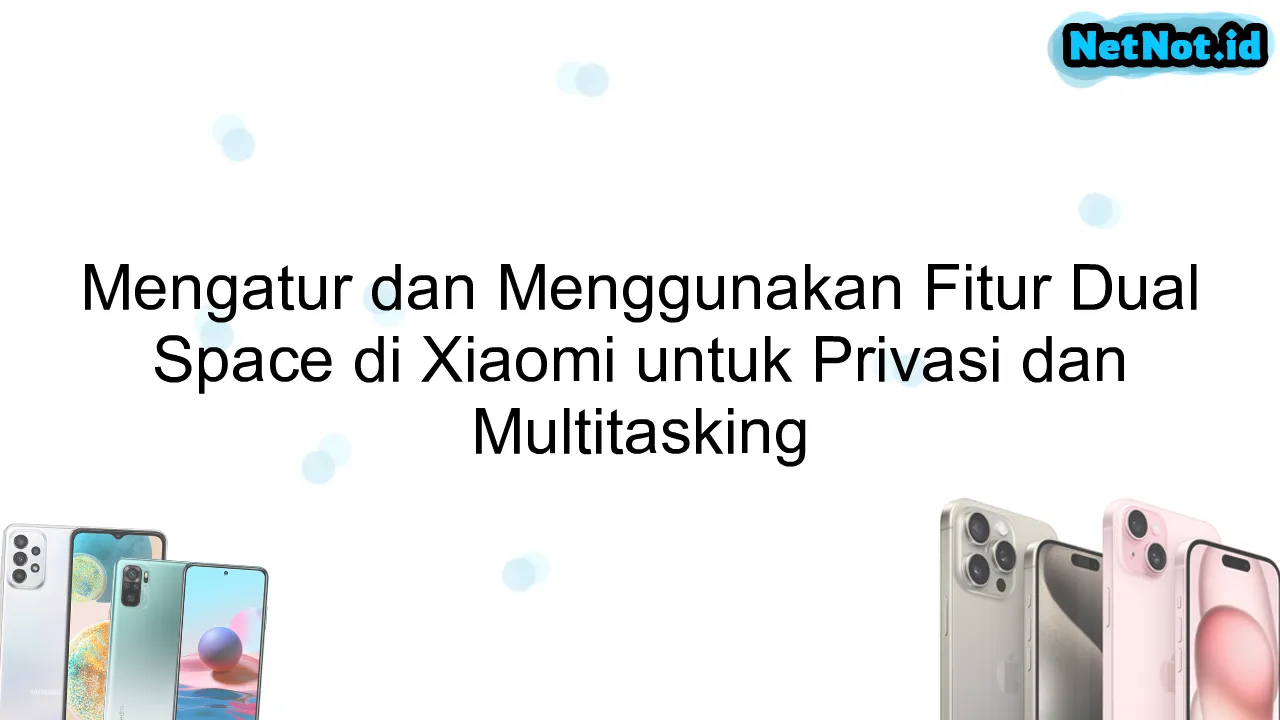 Mengatur dan Menggunakan Fitur Dual Space di Xiaomi untuk Privasi dan ...