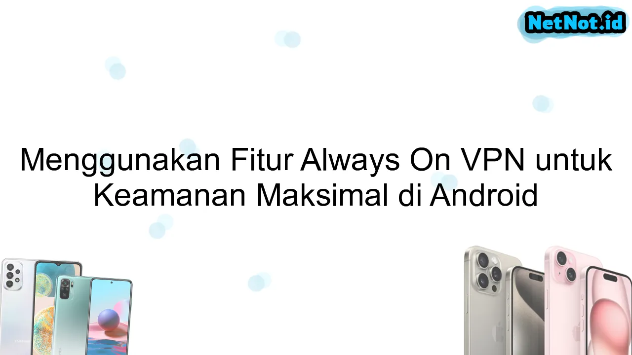 Menggunakan Fitur Always On VPN untuk Keamanan Maksimal di Android