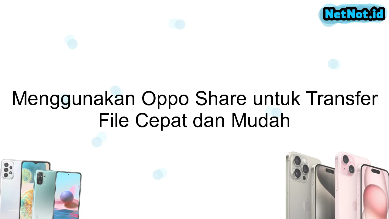 Menggunakan Oppo Share untuk Transfer File Cepat dan Mudah