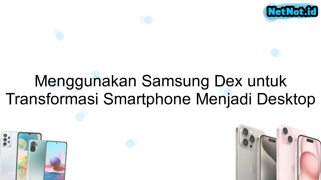 Menggunakan Samsung Dex untuk Transformasi Smartphone Menjadi Desktop