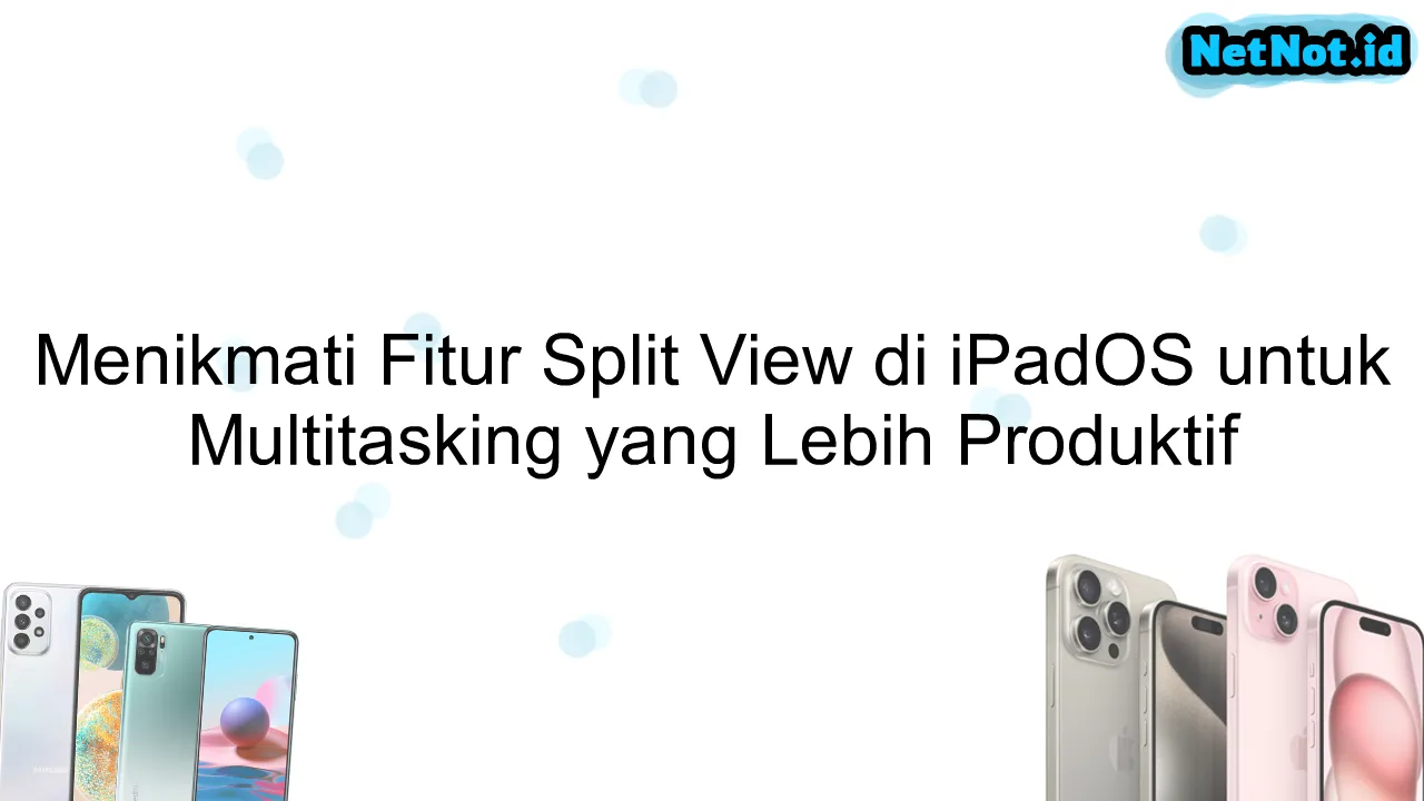 Menikmati Fitur Split View di iPadOS untuk Multitasking yang Lebih Produktif