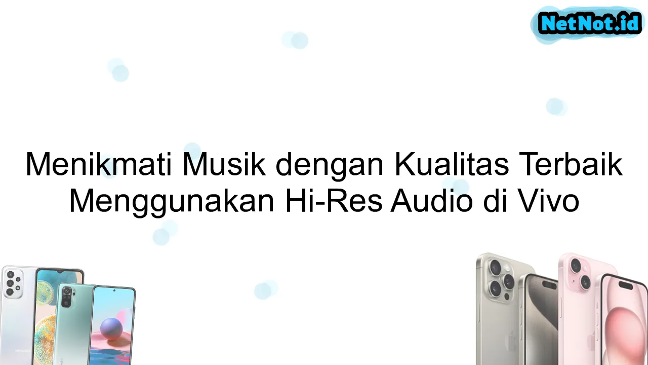 Menikmati Musik dengan Kualitas Terbaik Menggunakan Hi-Res Audio di Vivo