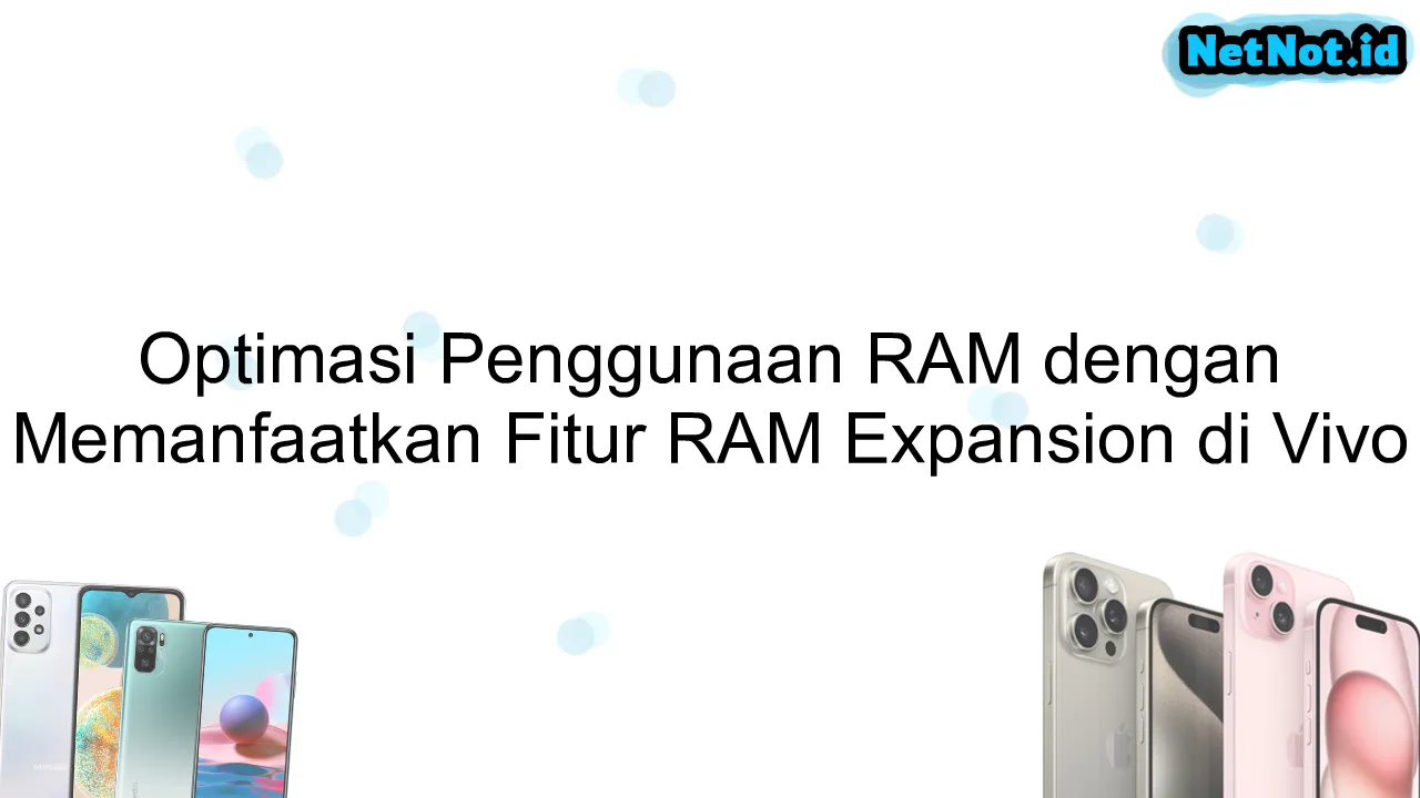 Optimasi Penggunaan RAM dengan Memanfaatkan Fitur RAM Expansion di Vivo
