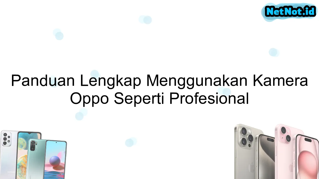 Panduan Lengkap Menggunakan Kamera Oppo Seperti Profesional