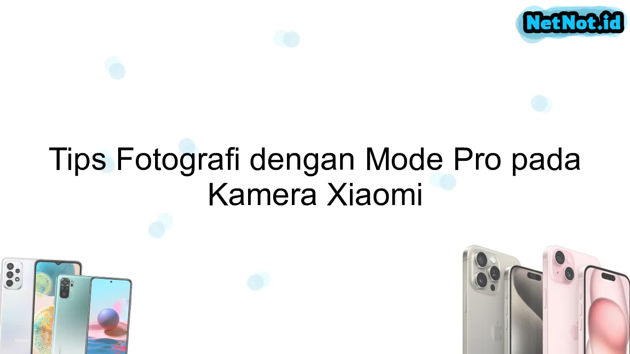 Tips Fotografi dengan Mode Pro pada Kamera Xiaomi