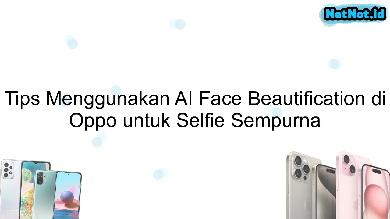 Tips Menggunakan AI Face Beautification di Oppo untuk Selfie Sempurna