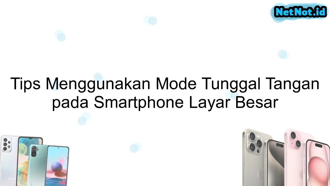 Tips Menggunakan Mode Tunggal Tangan pada Smartphone Layar Besar