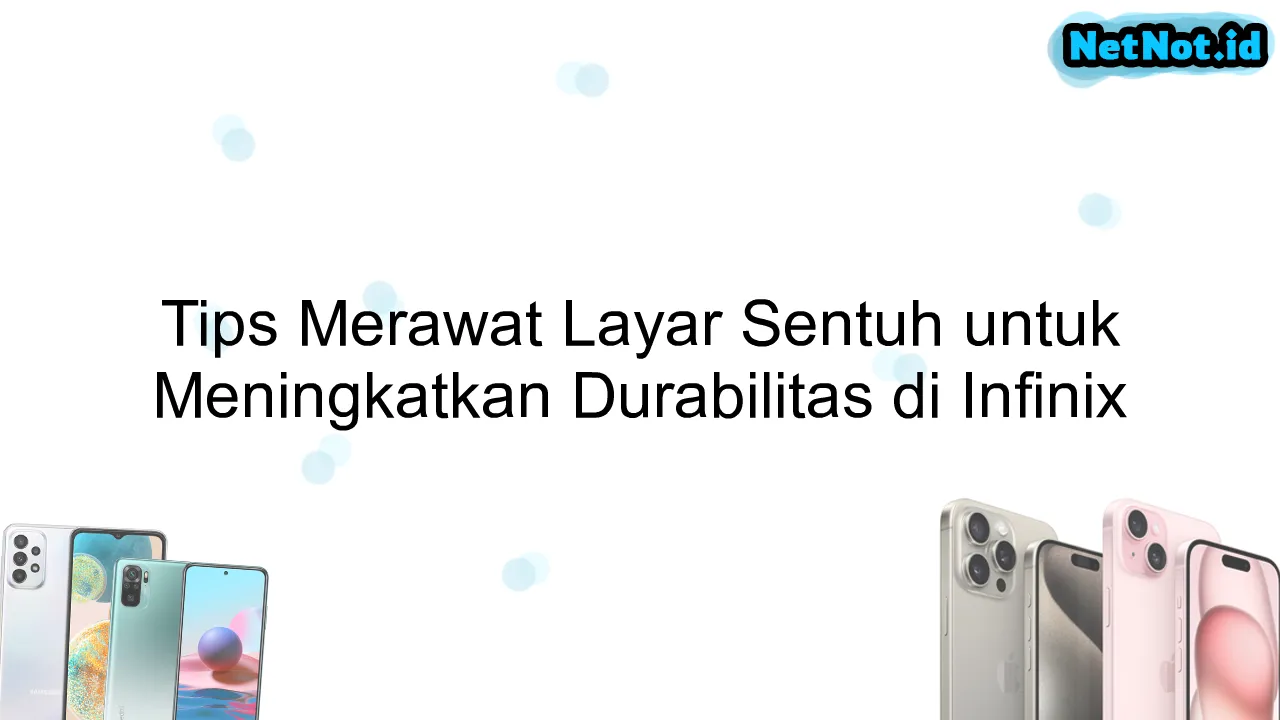Tips Merawat Layar Sentuh untuk Meningkatkan Durabilitas di Infinix